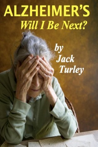 Alzheimer's: Will I Be Next? by Jack Turley | Goodreads