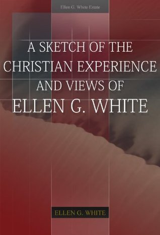 A Sketch of the Christian Experience and Views of Ellen G. White by ...