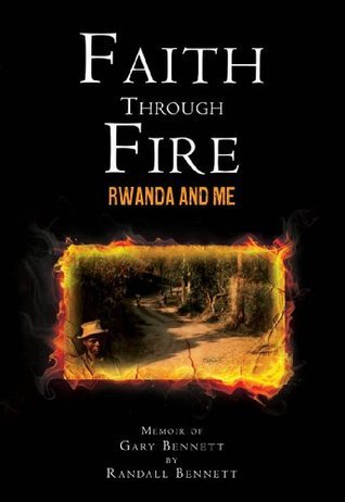 Faith Through Fire: Rwanda and Me by Randall Bennett | Goodreads