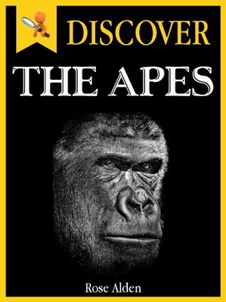 Discover The Apes - Fun Facts For Kids by Rose Alden | Goodreads