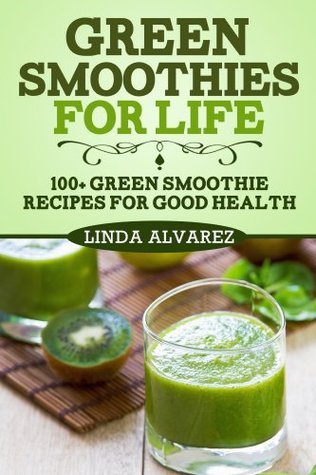 Green Smoothies For Life: 100+ Green Smoothie Recipes For Good Health ...