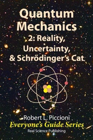 Quantum Mechanics 2: Uncertainty, Reality & Schrödinger’s Cat by Robert L. Piccioni | Goodreads