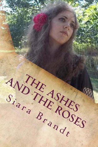 The Ashes and the Roses by Siara Brandt | Goodreads