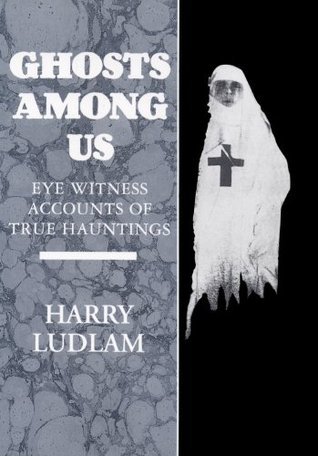 Ghosts Among Us - Eye Witness Accounts of True Hauntings by Harry Ludlam | Goodreads
