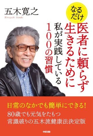 なるだけ医者に頼らず生きるために私が実践している100の習慣 by Hiroyuki Itsuki | Goodreads
