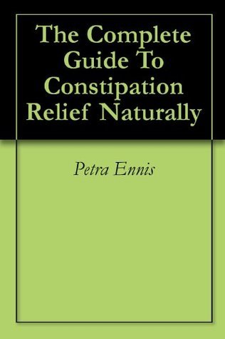 The Complete Guide To Constipation Relief Naturally by Petra Ennis ...