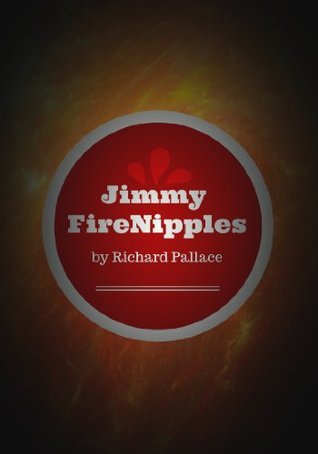Jimmy FireNipples by Richard Pallace | Goodreads
