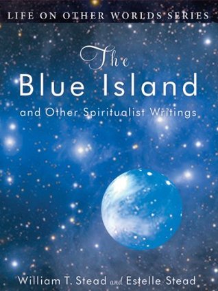 The Blue Island and Other Spiritualist Writings by William T. Stead ...