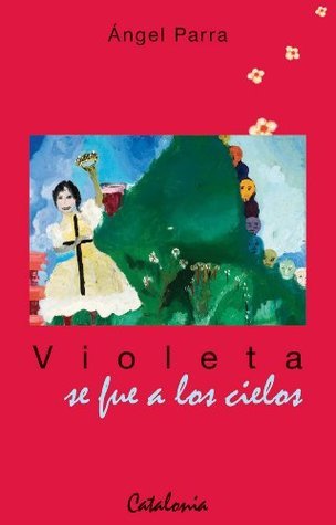 Violeta se fue a los cielos (Spanish Edition) by Ángel Parra | Goodreads