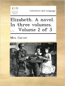 Elizabeth. A novel. In three volumes. ... Volume 2 of 3 by Mrs. Carver ...