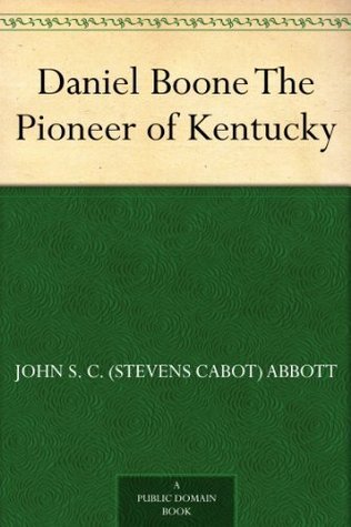 Daniel Boone The Pioneer of Kentucky by John S.C. Abbott | Goodreads
