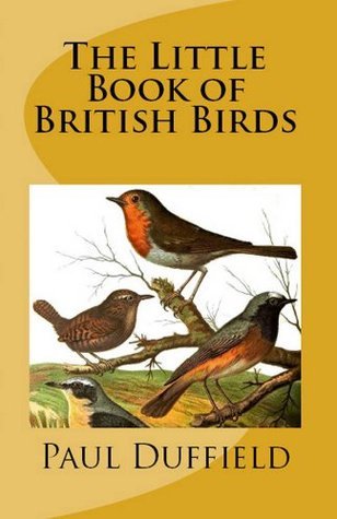 The Little Book of British Birds by Paul Duffield | Goodreads