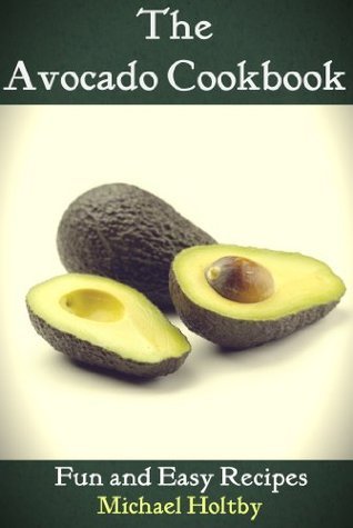 The Avocado Cookbook: Fun and Easy Recipes by Michael Holtby | Goodreads