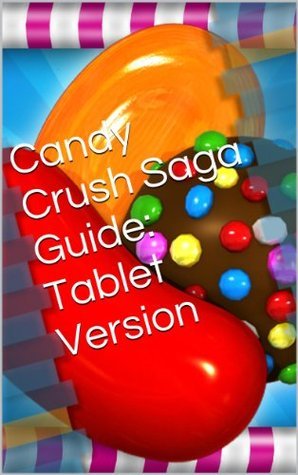 Candy Crush Saga Tablet Version Guide by Candy Man | Goodreads