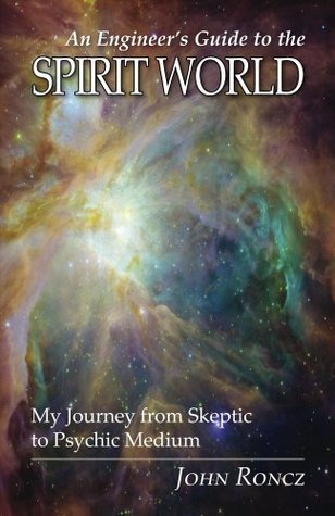 An Engineer's Guide to the Spirit World: My Journey from Skeptic to ...