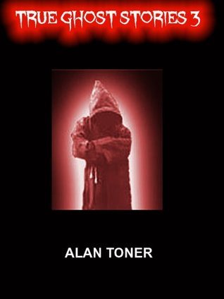 True Ghost Stories 3 by Alan Toner | Goodreads