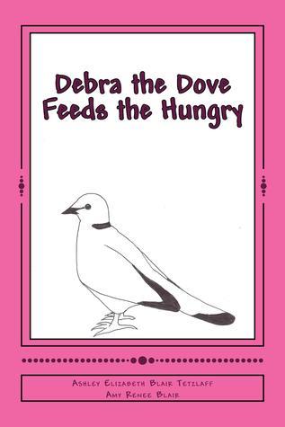 Debra the Dove Feeds the Hungry by Ashley Elizabeth Tetzlaff | Goodreads