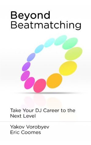 Beyond Beatmatching: Take Your DJ Career to the Next Level by Yakov ...