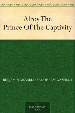 Alroy The Prince Of The Captivity by Benjamin Disraeli | Goodreads