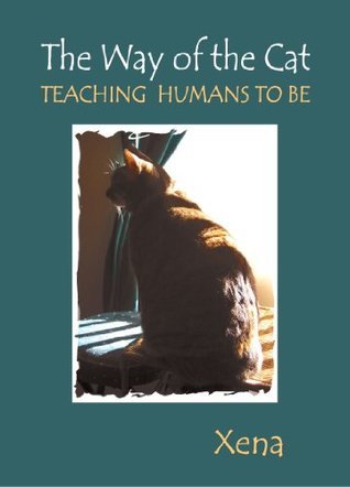 The Way of the Cat, Teaching Humans to Be by Xena | Goodreads