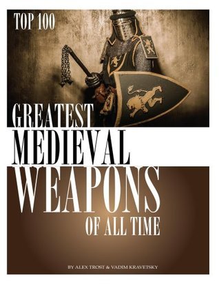 Greatest Medieval Weapons of All Time by Alex Trost | Goodreads