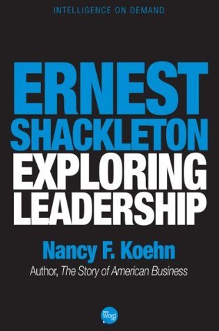 Ernest Shackleton Exploring Leadership by Nancy F. Koehn | Goodreads