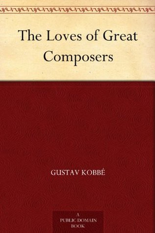 The Loves of Great Composers by Gustav Kobbé | Goodreads