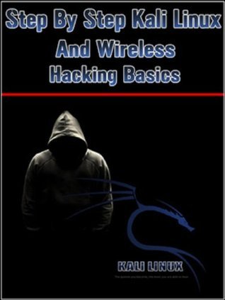 Step By Step Kali Linux and Wireless Hacking Basics by J. Benetti | Goodreads