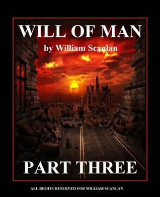 WILL OF MAN - PART THREE by William Scanlan | Goodreads
