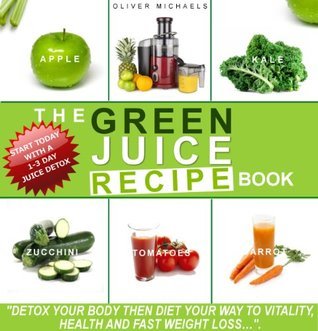 THE GREEN JUICE RECIPE BOOK. DETOX YOUR BODY, THEN JUICE YOUR WAY TO VITALITY, HEALTH, AND FAST ...