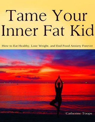 Tame Your Inner Fat Kid: How to Eat Healthy, Lose Weight, and End Food ...