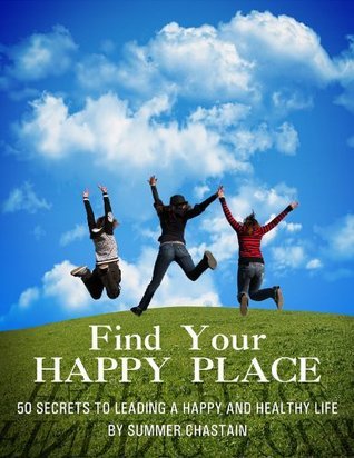 Find Your Happy Place: 50 Secrets to Leading a Healthy and Happy Life ...