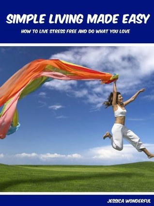 Simple Living Made Easy: How To Live Stress Free And Do What You Love ...