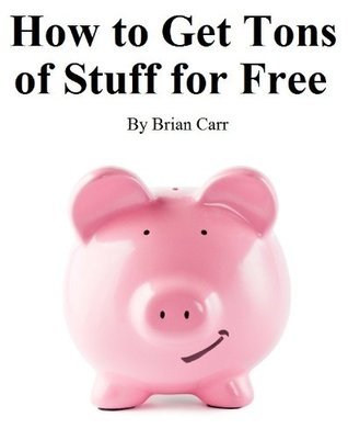 How to Get Tons of Stuff for Free by Brian Carr | Goodreads