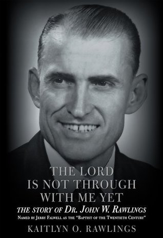 The Lord Is Not Through with Me Yet: The Story of Dr. John W. Rawlings ...