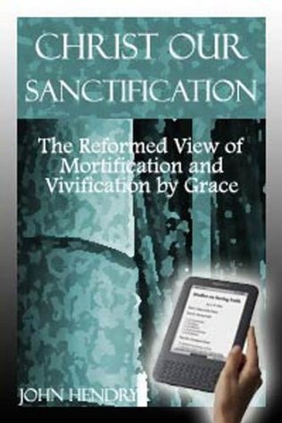 Christ Our Sanctification: The Reformed View of Mortification and ...