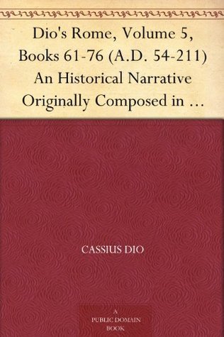 Dio's Rome, Volume 5, Books 61-76 (A.D. 54-211) An Historical Narrative ...