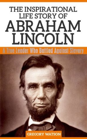 Abraham Lincoln - The Inspirational Life Story of Abraham Lincoln: A ...