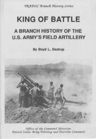KING OF BATTLE: A BRANCH HISTORY OF THE U.S. ARMY'S FIELD ARTILLERY ...