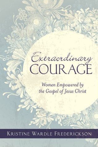 Extraordinary Courage: Women Empowered by the Gospel of Jesus Christ by ...