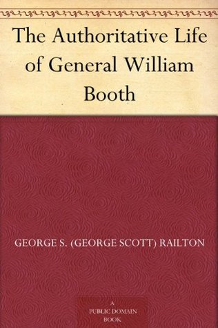 The Authoritative Life of General William Booth by George Scott Railton ...