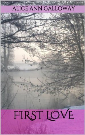 First Love by Alice Ann Galloway | Goodreads