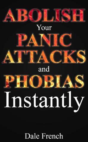 Abolish your Panic Attacks and Phobias Instantly by Dale French | Goodreads