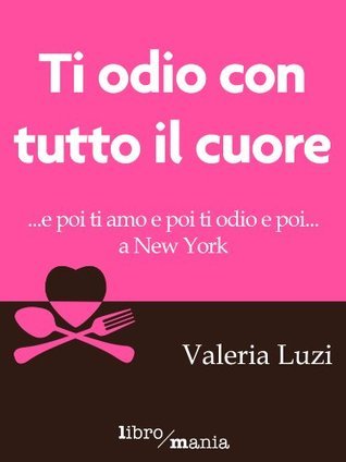 Ti odio con tutto il cuore by Valeria Luzi | Goodreads