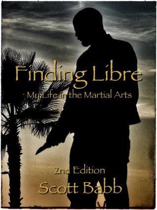 Finding Libre — My Life in the Martial Arts by Scott Babb | Goodreads