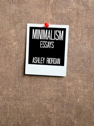 Minimalism: Essays by Ashley Riordan | Goodreads
