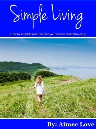 Simple Living: How to simplify your life, live your dream, and retire ...