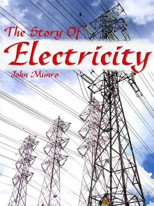 The Story Of Electricity (Full Illustrations) by John Munro | Goodreads