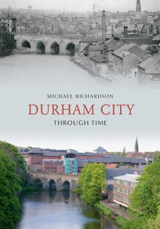 Durham City Through Time by Michael Richardson | Goodreads