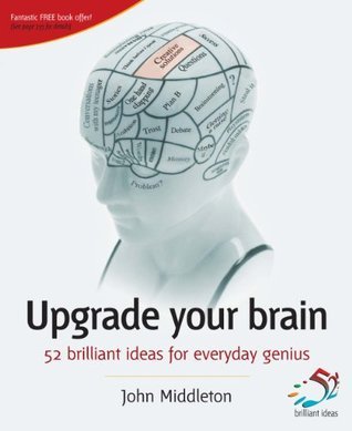 Upgrade Your Brain (52 Brilliant Ideas) by John Middleton | Goodreads